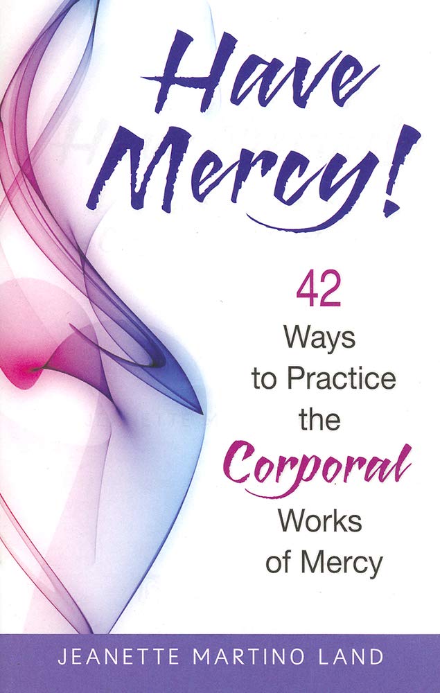 Have Mercy 42 Ways to Practice the Corporal Works of Mercy – Universal ...